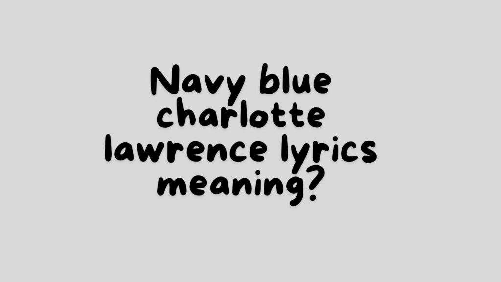 Navy blue charlotte lawrence lyrics meaning?